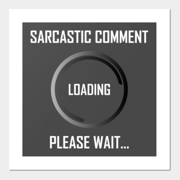 Sarcastic Comment Loading Please Wait Sarcastic - Sarcastic - Posters ... Sarcastic Comment Loading Please Wait Sarcastic - Sarcastic - Posters ...